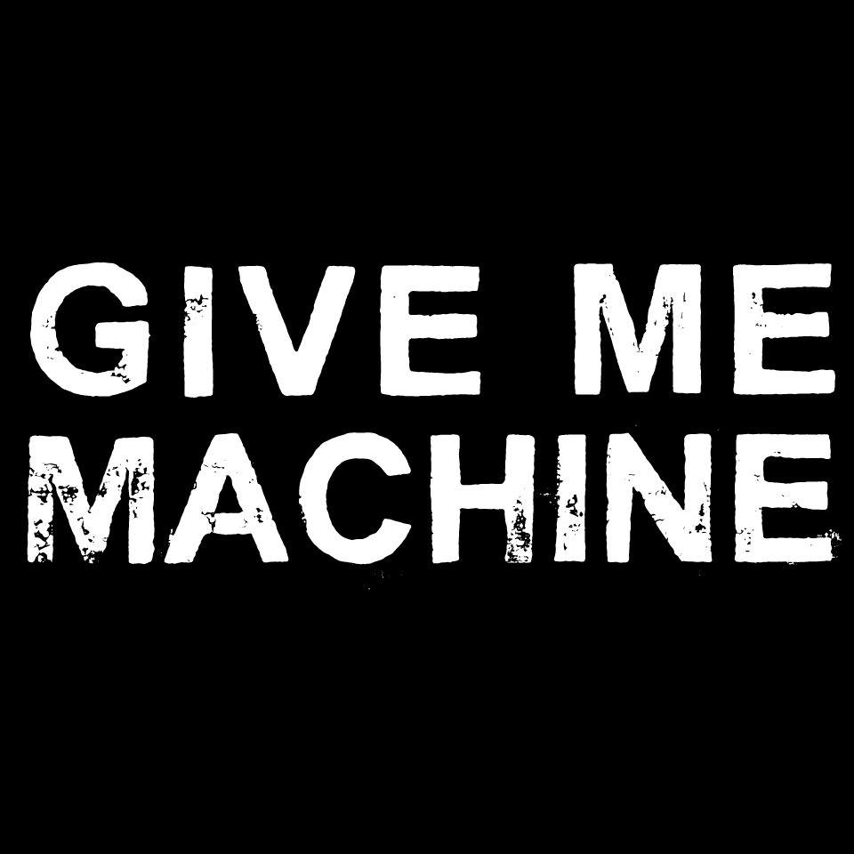 GIVE ME MACHINE | ReverbNation